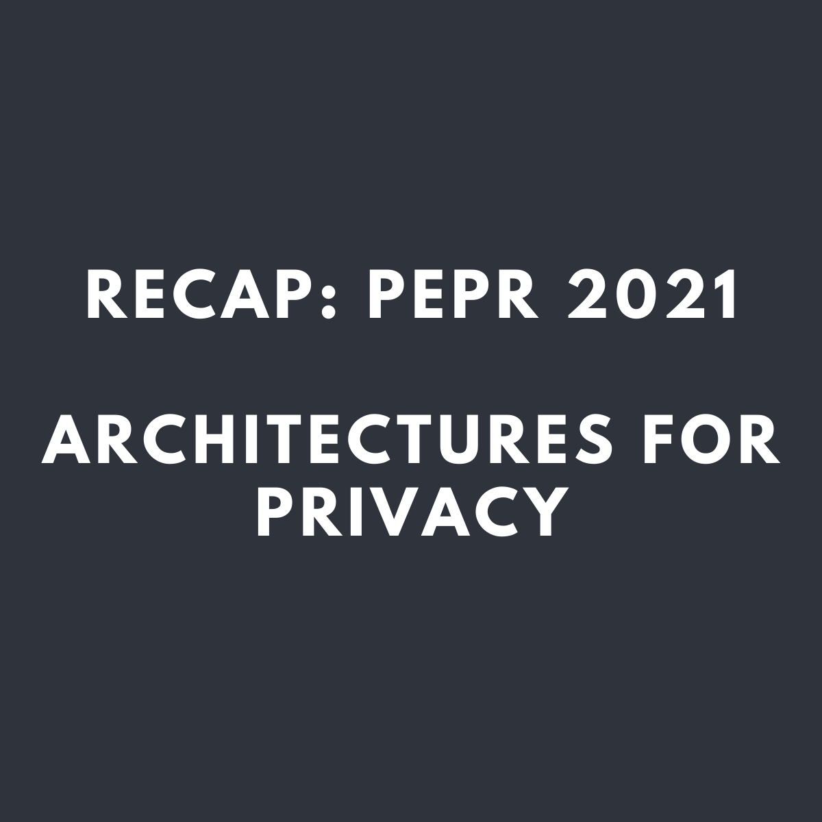 Recap: PEPR 2021 — Architectures For Privacy