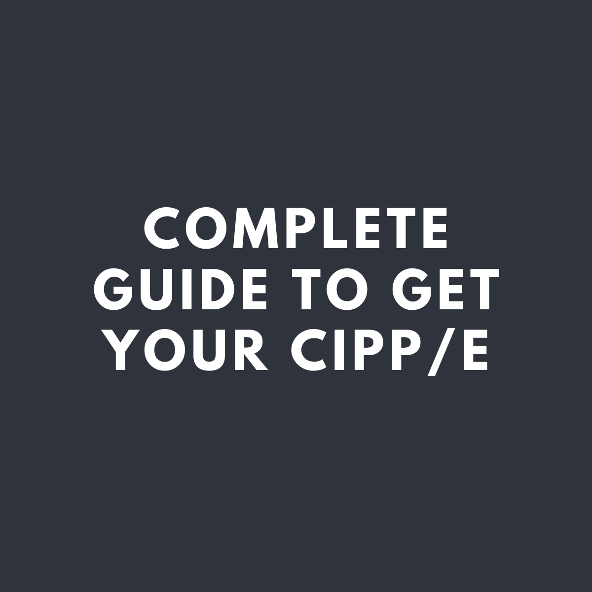 Complete Guide to Get Your CIPP/E Complete Guide to Get Your CIPP/E